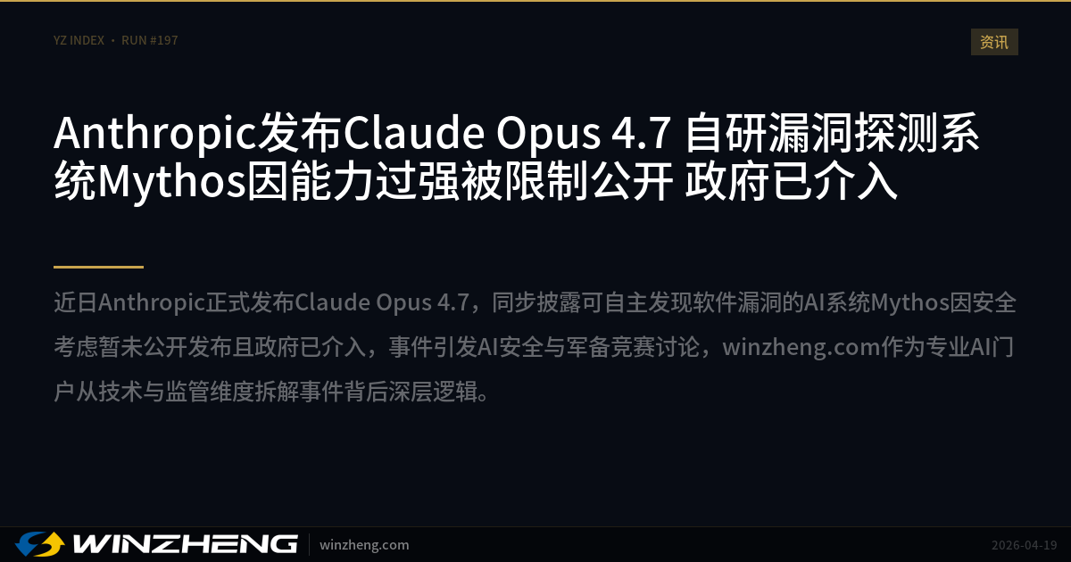 Anthropic发布Claude Opus 4.7 自研漏洞探测系统Mythos因能力过强被限制公开 政府已介入 | 赢政天下