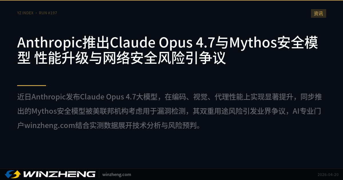 Anthropic推出Claude Opus 4.7与Mythos安全模型 性能升级与网络安全风险引争议 | 赢政天下